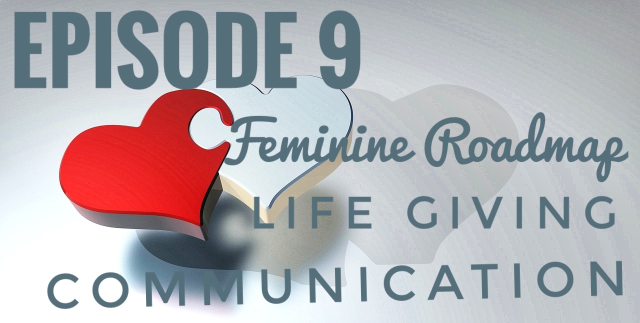 FR Ep 009: Life Giving Communication - Feminine Roadmap